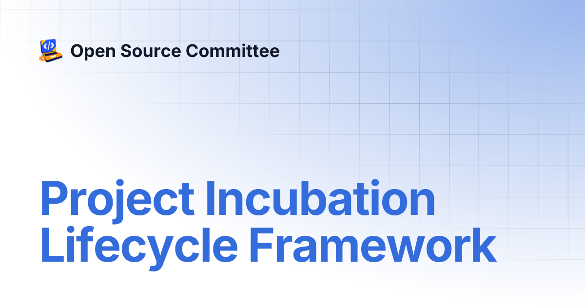 Project Incubation Lifecycle Framework | Open Source Committee